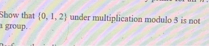 Solved Show that {0, 1, 2) under multiplication modulo 3 is | Chegg.com