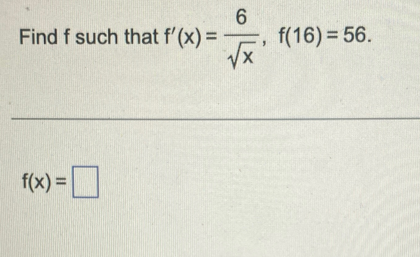 Solved Find f ﻿such that f'(x)=6x2,f(16)=56f(x)= | Chegg.com