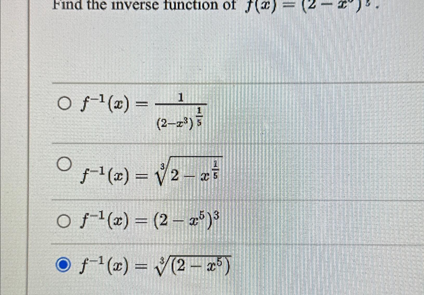 Solved f-1(x)=1(2-x3)15f-1(x)=2-x153f-1(x)=(2-x5)3f-1(x)=(2- | Chegg.com Solved f-1(x)=1(2-x3)15f-1(x)=2-x153f-1(x)=(2-x5)3f-1(x)=(2- | Chegg.com