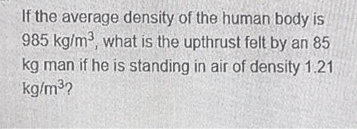 Solved If the average density of the human body is 985 | Chegg.com