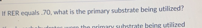 Solved If RER equals 70, what is the primary substrate being | Chegg.com