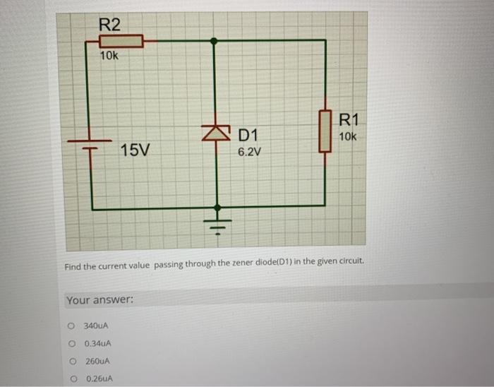 Solved R2 10k R1 10K 15V D1 6.2V HI Find the current value | Chegg.com