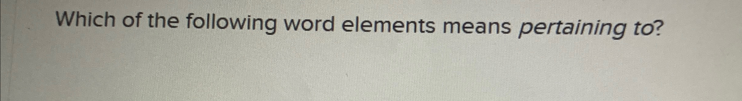 Solved Which of the following word elements means pertaining | Chegg.com