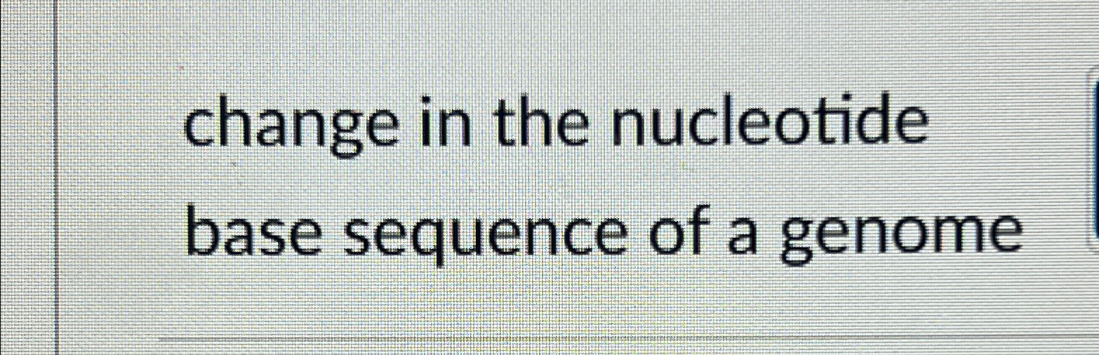 Solved change in the nucleotide base sequence of a genome | Chegg.com