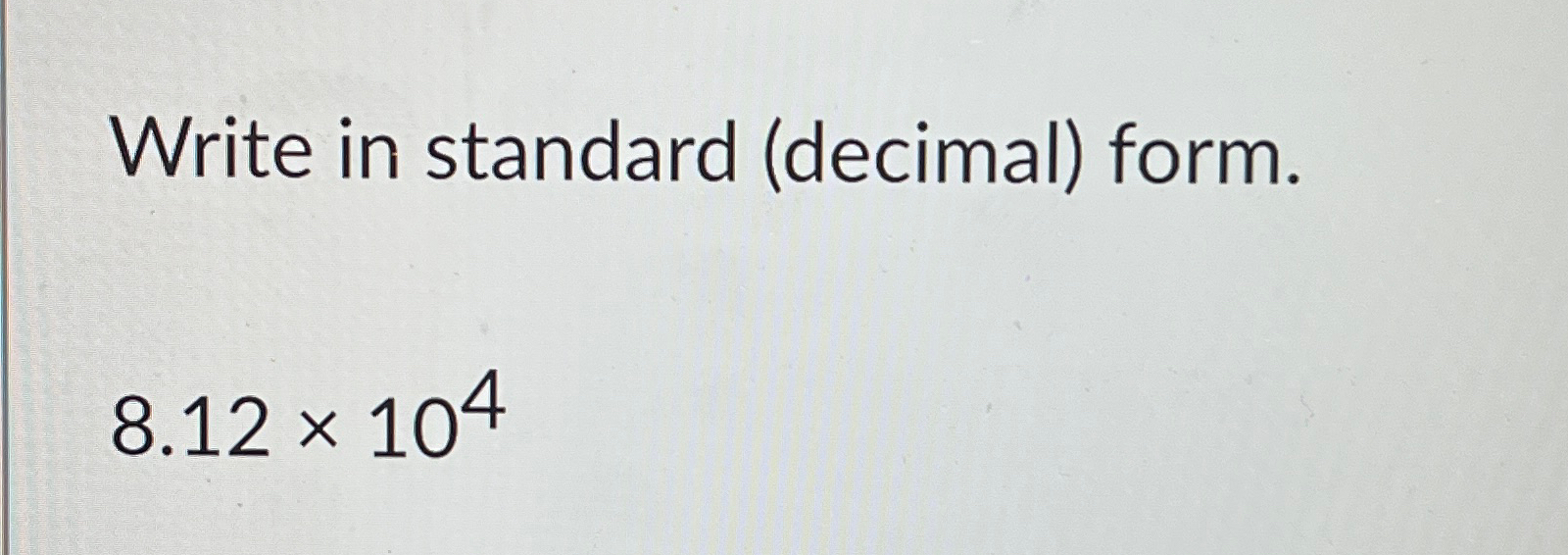 Solved Write in standard (decimal) ﻿form.8.12×104 | Chegg.com