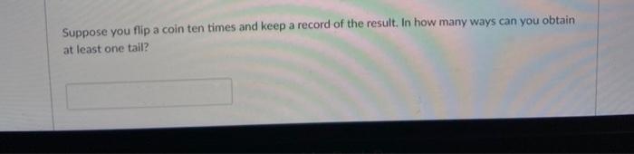 Solved Suppose you flip a coin ten times and keep a record | Chegg.com