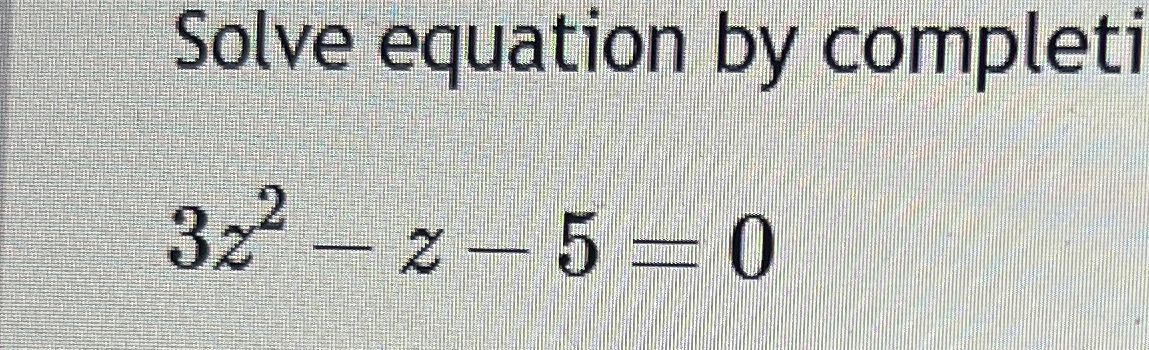 Solved Solve equation by completi3z2-z-5=0 | Chegg.com