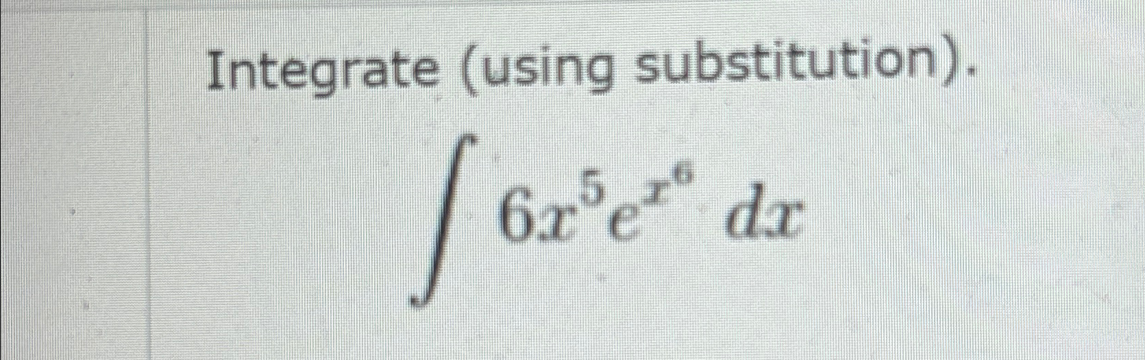 Solved Integrate (using substitution).∫﻿﻿6x5ex6dx | Chegg.com