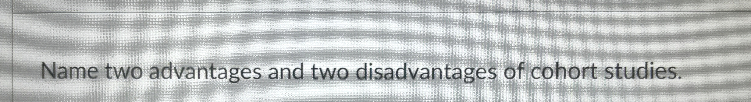 Solved Name two advantages and two disadvantages of cohort | Chegg.com