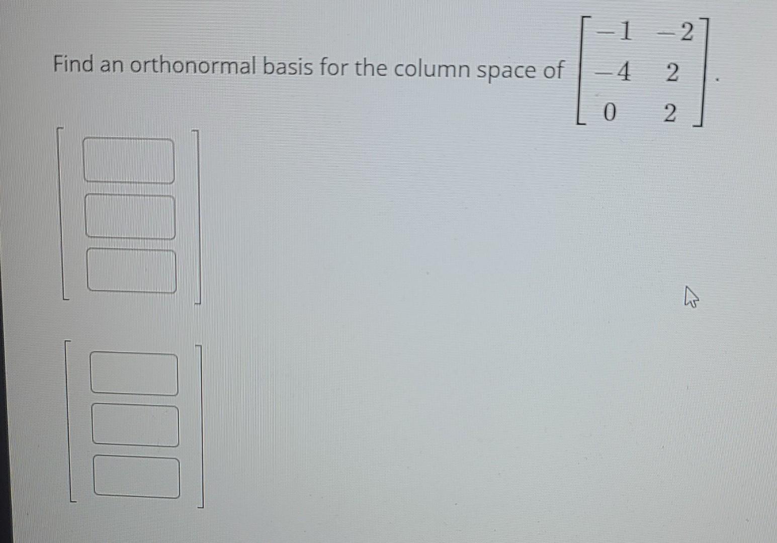 Solved 12 Find an orthonormal basis for the column space of | Chegg.com