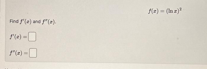 Solved Find f'(x) and f"(x). ƒ'(x) = f"(x) = 0 f(x) = (In | Chegg.com