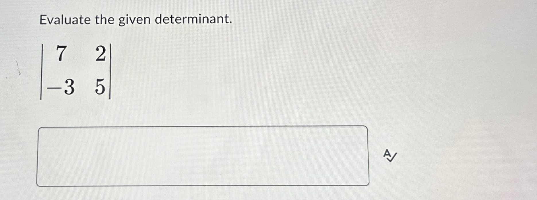 Solved Evaluate the given determinant.|[7,2],[-3,5]| | Chegg.com