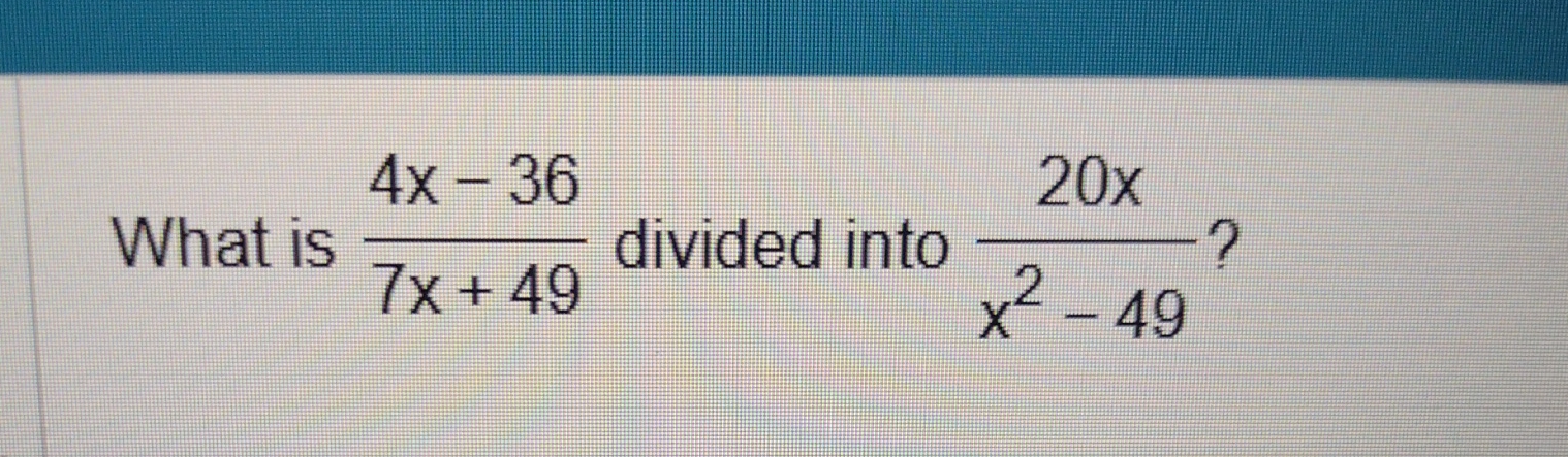 Solved What is 4x-367x+49 ﻿divided into 20xx2-49? | Chegg.com