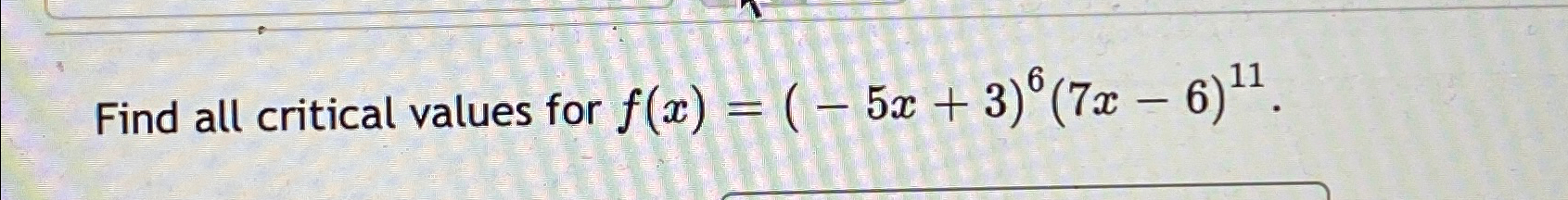 Solved Find all critical values for f(x)=(-5x+3)6(7x-6)11. | Chegg.com