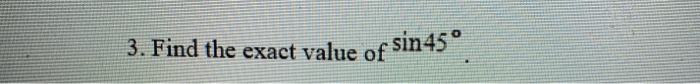 Solved 3. Find the exact value of sin 45° | Chegg.com
