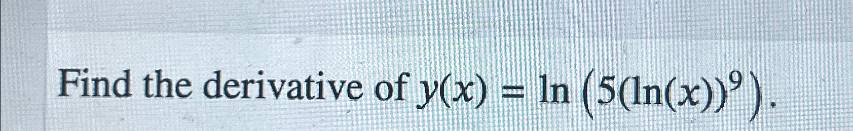 Solved Find the derivative of y(x)=ln(5(ln(x))9) | Chegg.com