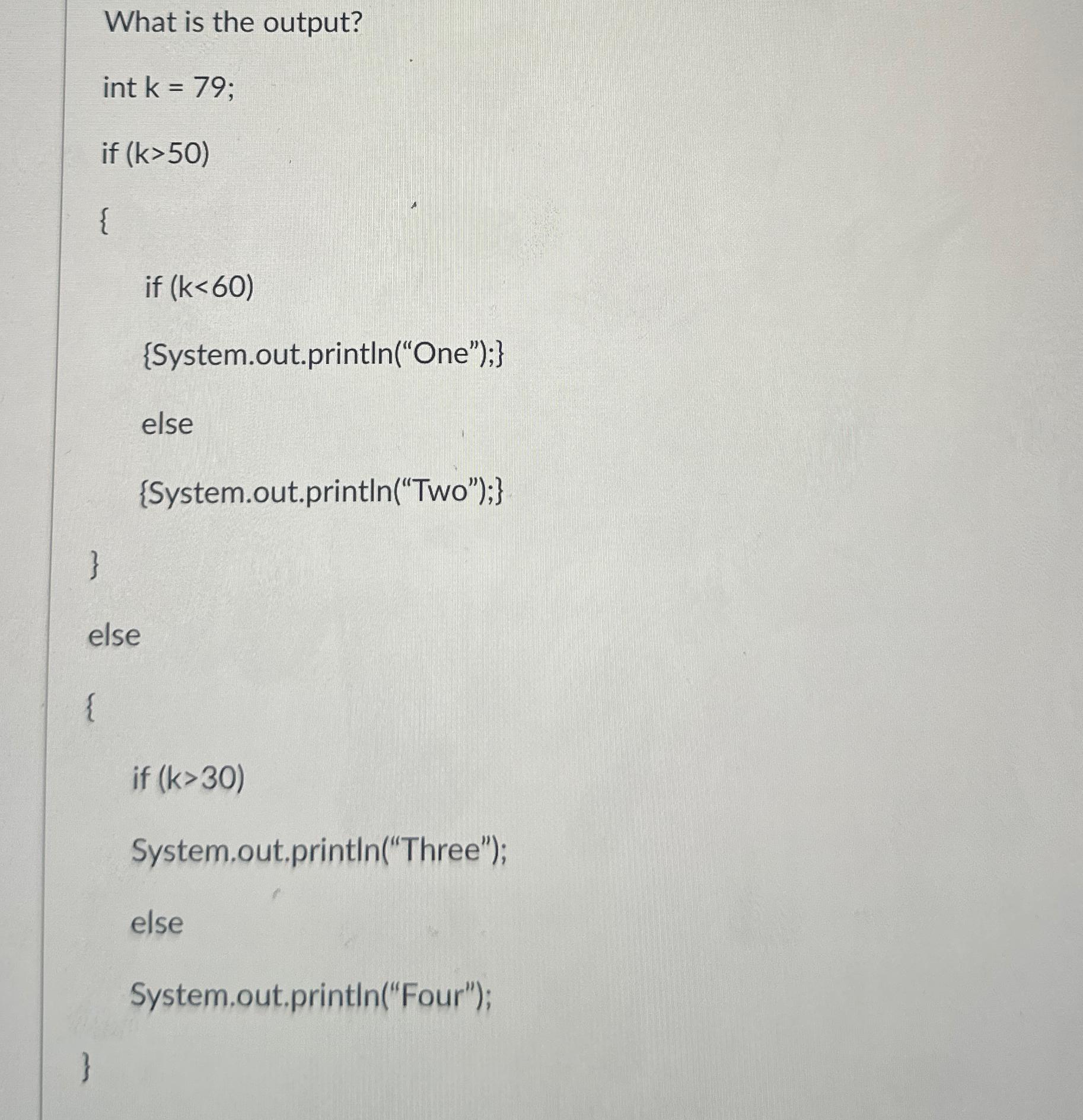 Solved What is the output?int k=79;if )>(50{if | Chegg.com