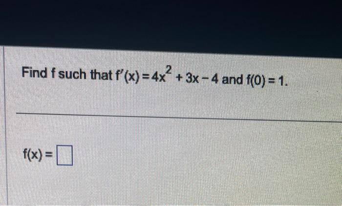 Solved Find f such that f′(x)=4x2+3x−4 and f(0)=1 f(x)= | Chegg.com