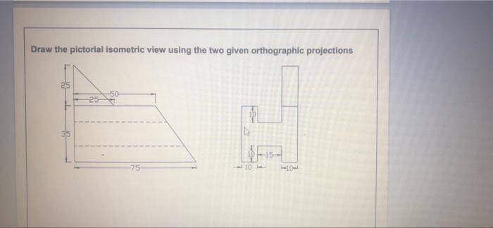 Solved Draw the pictorial Isometric view using the two given | Chegg.com
