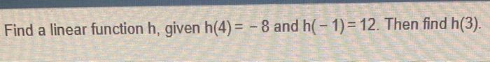 Solved Find a linear function h, given h(4)=−8 and h(−1)=12. | Chegg.com
