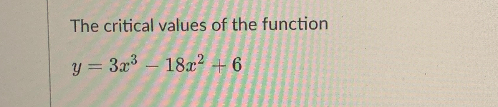 Solved The critical values of the functiony=3x3-18x2+6 | Chegg.com