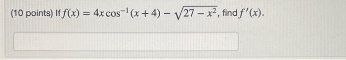 Solved (10 points) If f(x) = 4x cos-¹(x+4) -√√/27 - x², find | Chegg.com