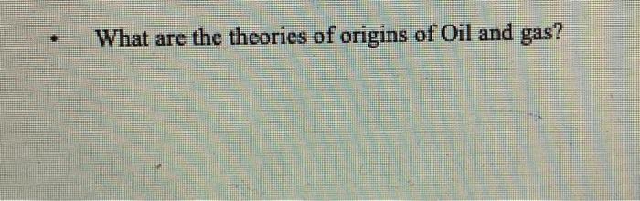 Solved What are the theories of origins of Oil and gas? | Chegg.com