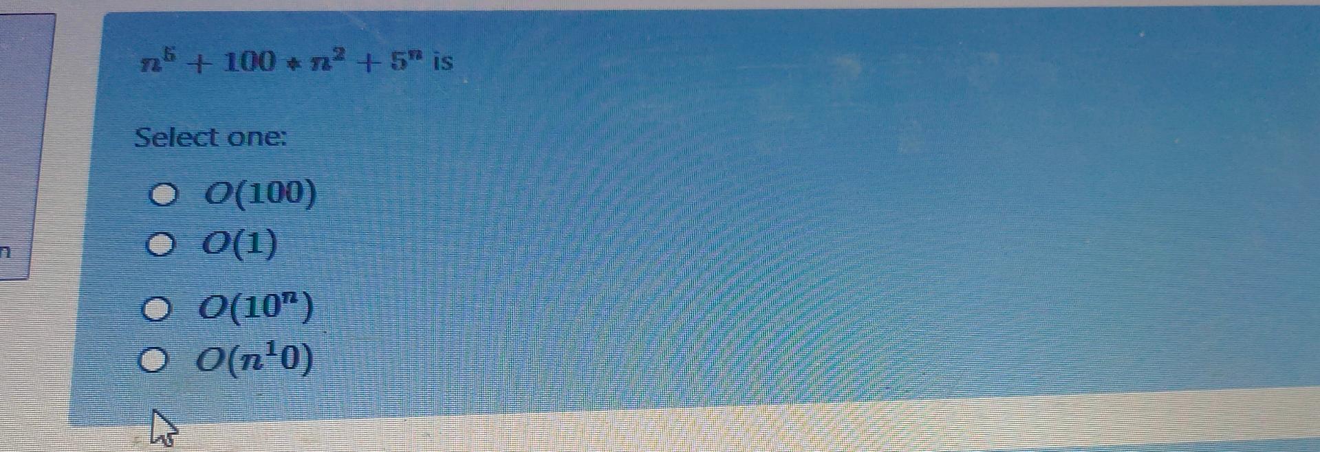 Solved n6+100**n2+5n ﻿isSelect one:O(100)O(1)O(10n)O(n10) | Chegg.com