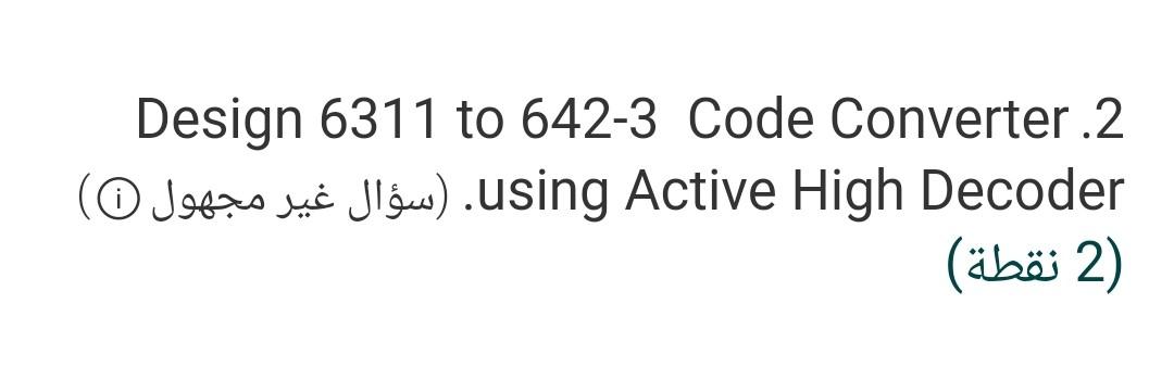 Solved Design 6311 to 642-3 Code Converter.2 O using Active | Chegg.com