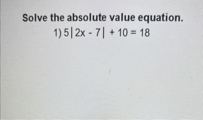Solved Solve the absolute value equation. 1) 5∣2x−7∣+10=18 | Chegg.com