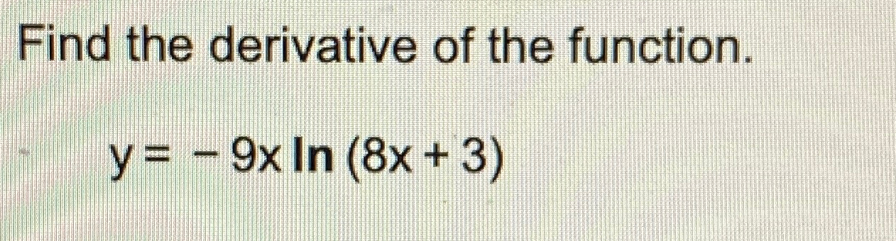 Solved Find the derivative of the function.y=-9xln(8x+3) | Chegg.com
