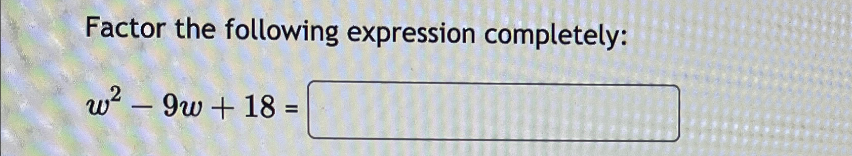 Solved Factor the following expression completely:w2-9w+18= | Chegg.com