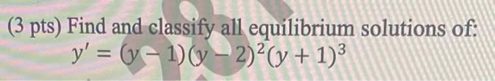 Solved (3 pts) Find and classify all equilibrium solutions | Chegg.com