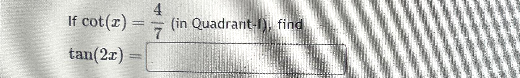 Solved If cot(x)=47 (in Quadrant I), ﻿findtan(2x)= | Chegg.com