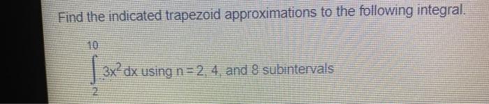 Solved Find the indicated trapezoid approximations to the | Chegg.com