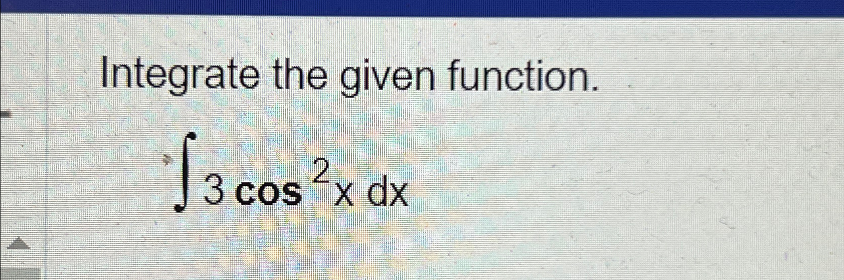 Solved Integrate the given function.∫﻿﻿3cos2xdx | Chegg.com