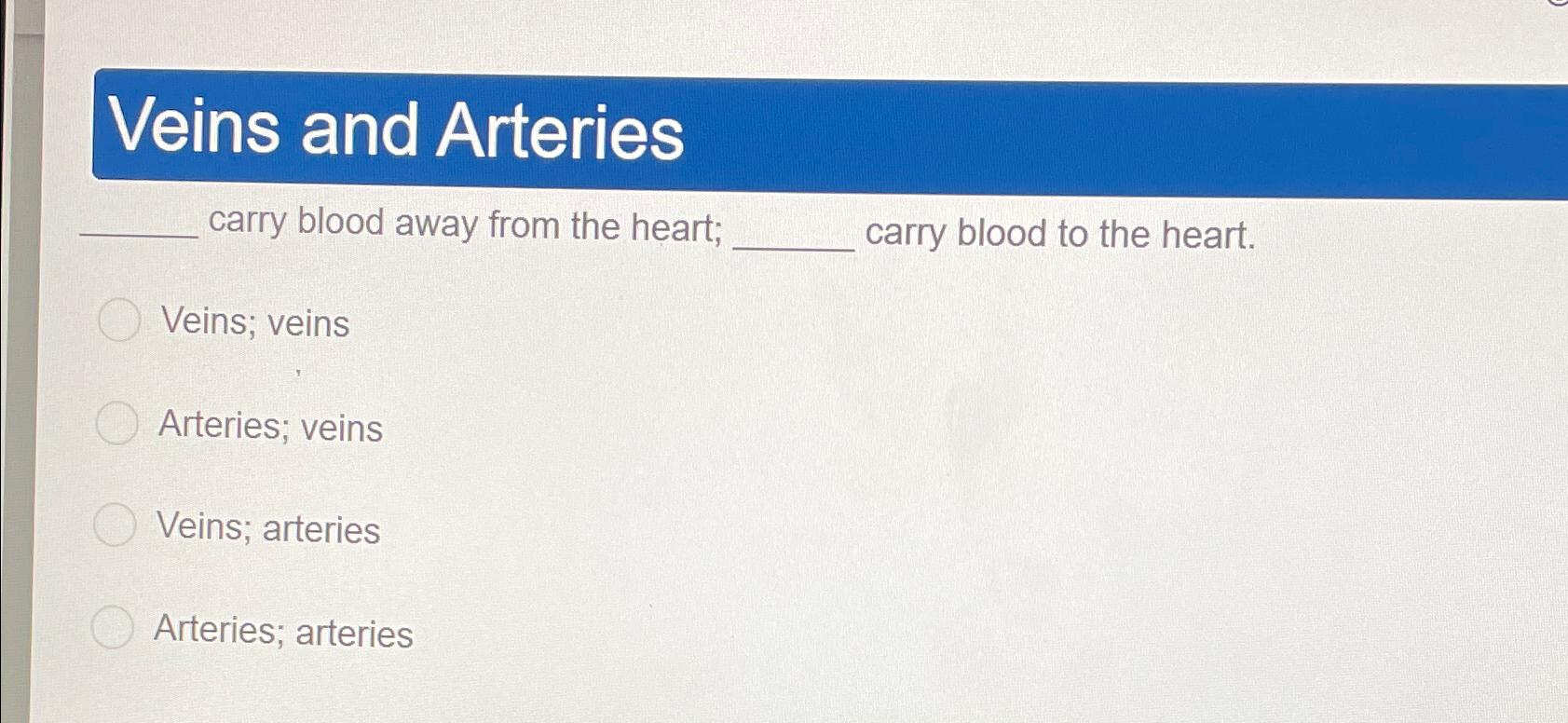 Solved Veins and Arteriescarry blood away from the heart; | Chegg.com