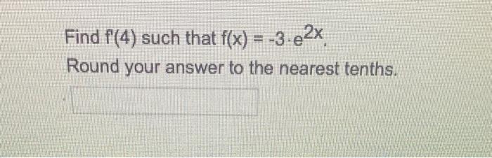 Solved Find f′(4) such that f(x)=−3⋅e2x Round your answer to | Chegg.com