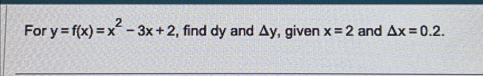 Solved For y=f(x)=x2-3x+2, ﻿find dy ﻿and Δy, ﻿given x=2 ﻿and | Chegg.com