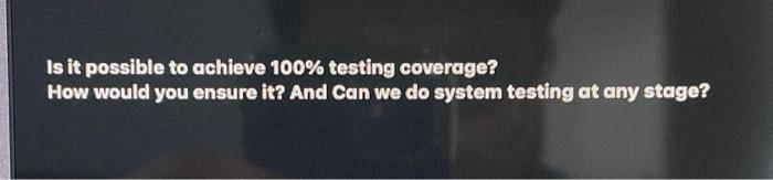 Solved Is it possible to achieve 100% testing coverage? How | Chegg.com