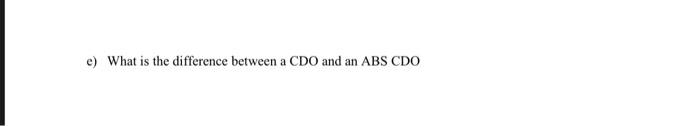 Solved e) What is the difference between a CDO and an ABS | Chegg.com