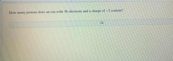 Solved How many protons does an ion with 36 electrons and a | Chegg.com