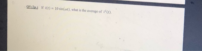 Solved 05 (2.) If i(t) = 10 sin(wt), what is the average of | Chegg.com