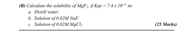 Solved (B) Calculate the solubility of MgF2, if Ksp = 7.4 x | Chegg.com