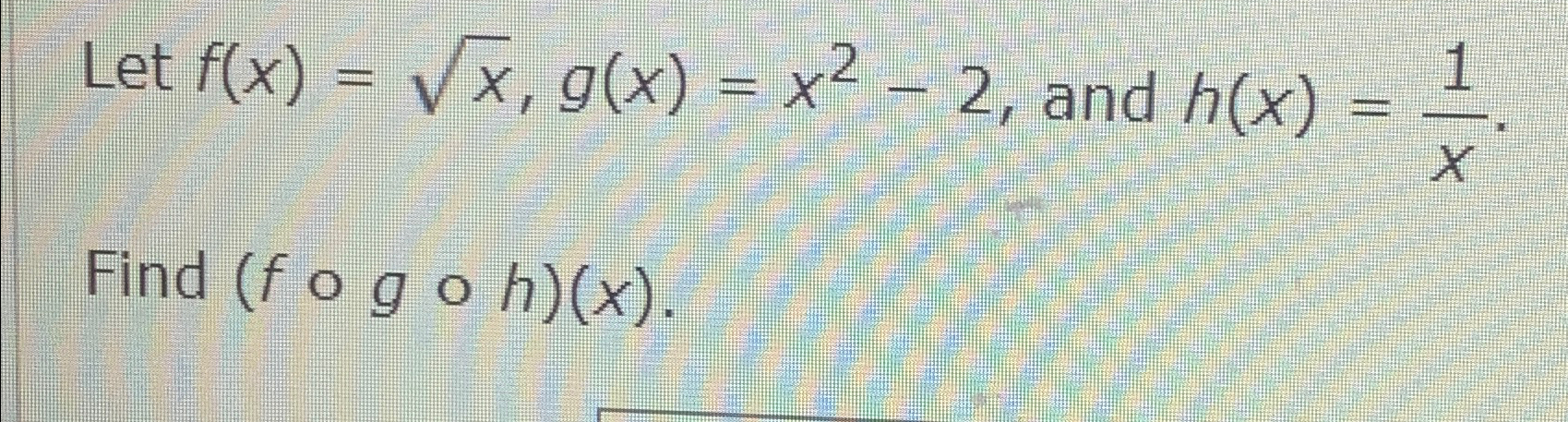 Solved Let f(x)=x2,g(x)=x2-2, ﻿and h(x)=1x ﻿Find (f@g@h)(x) | Chegg.com