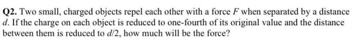 Solved Q2. Two small, charged objects repel each other with | Chegg.com