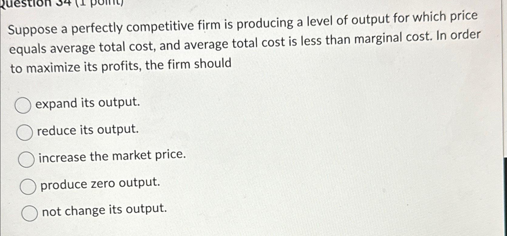 Solved Suppose a perfectly competitive firm is producing a | Chegg.com