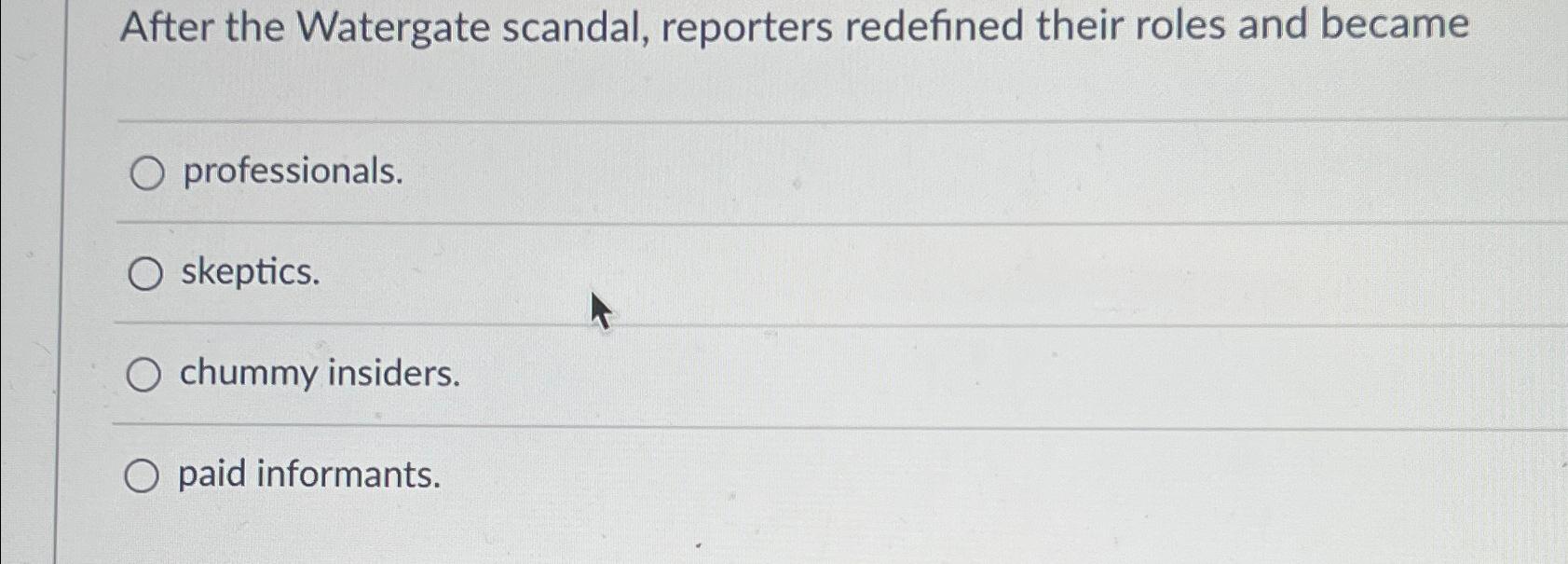 Solved After the Watergate scandal, reporters redefined | Chegg.com