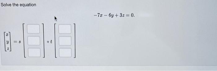 Solved Solve the equation ⎣⎡xyz⎦⎤=s[+t[ −7x−6y+3z=0 | Chegg.com
