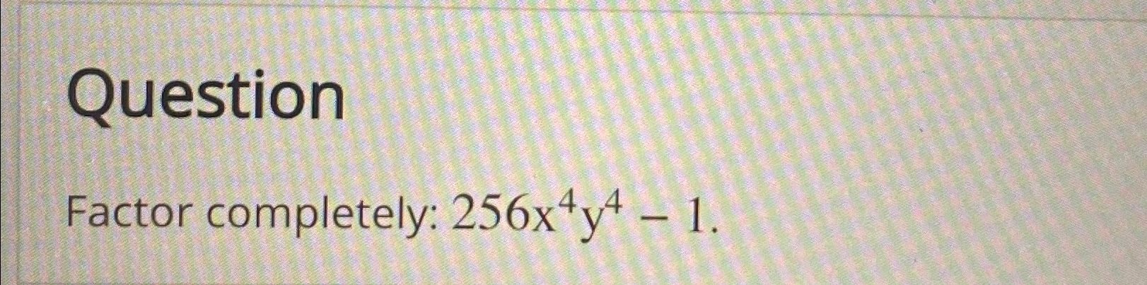 Solved QuestionFactor completely: 256x4y4-1 | Chegg.com
